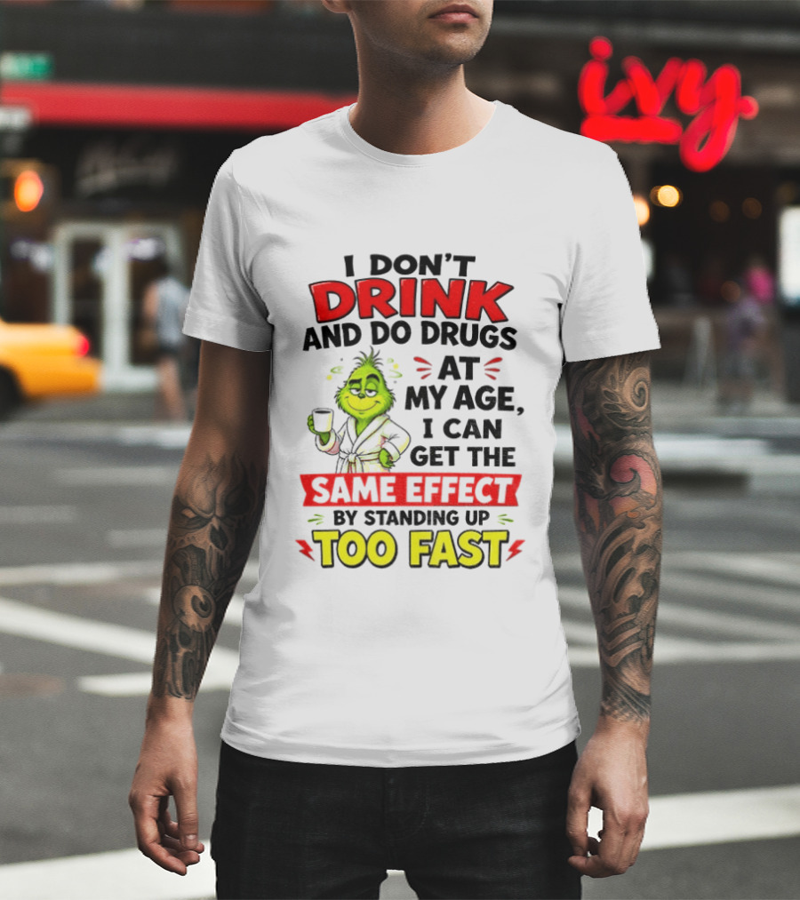 Grinch I Don't Drink And Do Drugs At My Age I Can Get The Same Effect By Standing Up Too Fast T-Shirt