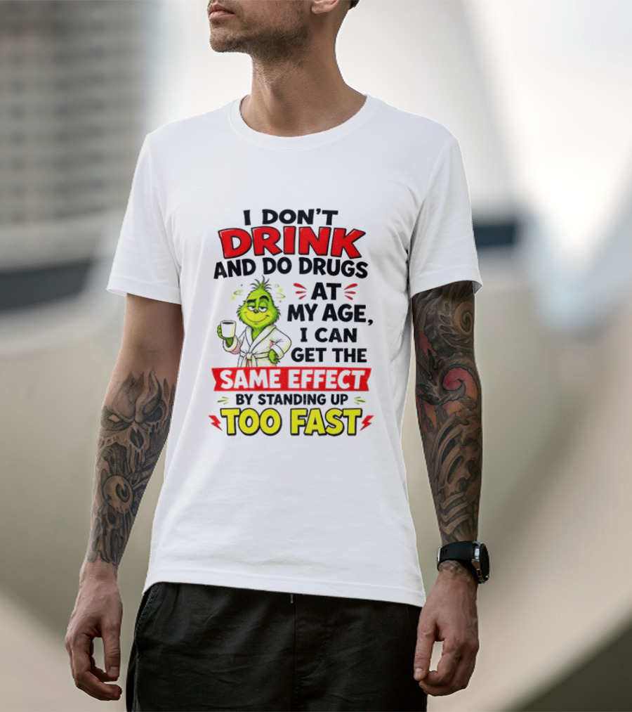 Grinch I Don't Drink And Do Drugs At My Age I Can Get The Same Effect By Standing Up Too Fast T-Shirt