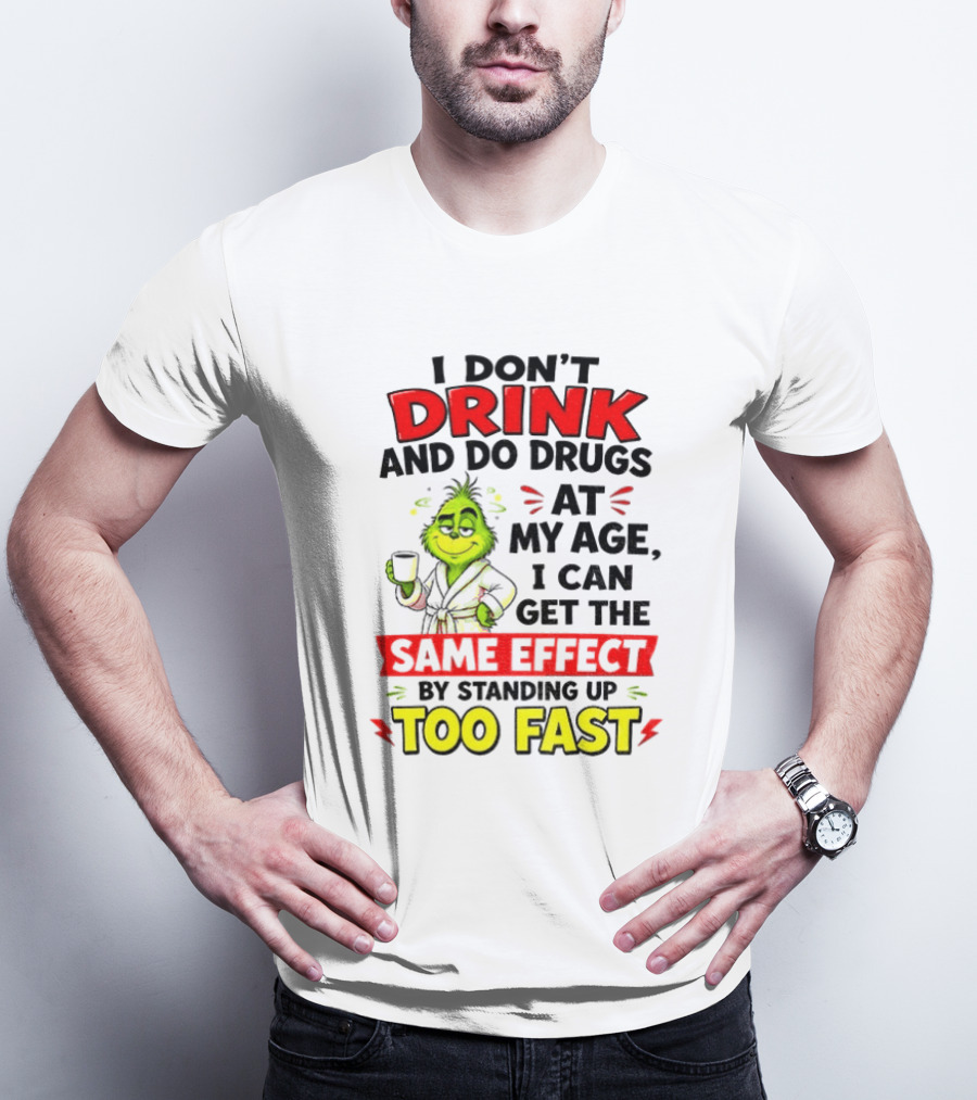 Grinch I Don't Drink And Do Drugs At My Age I Can Get The Same Effect By Standing Up Too Fast T-Shirt