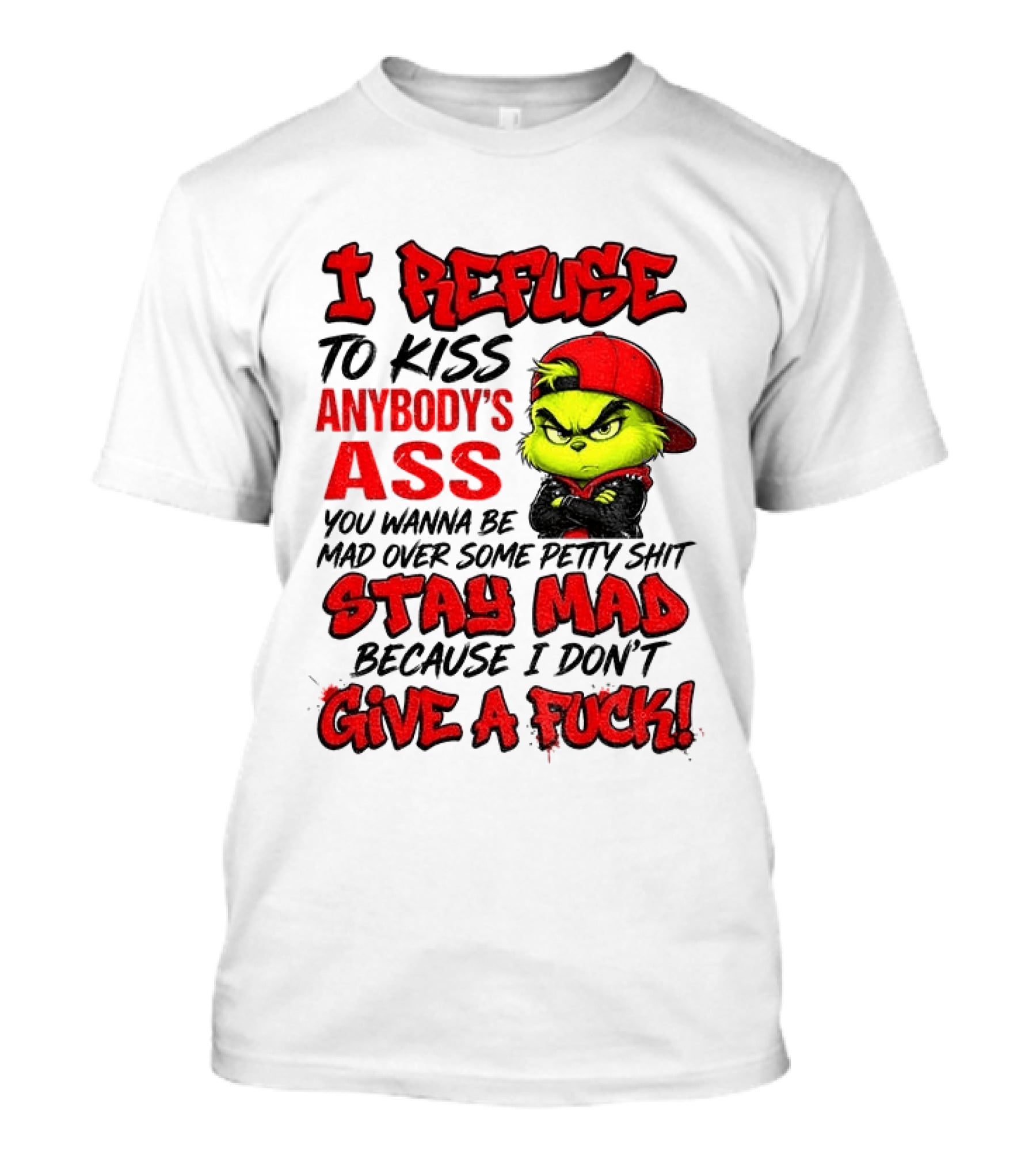 Grinch I Refuse To Kiss Anybody's Ass Stay Mad Because I Don't Give A Fuck T-Shirt