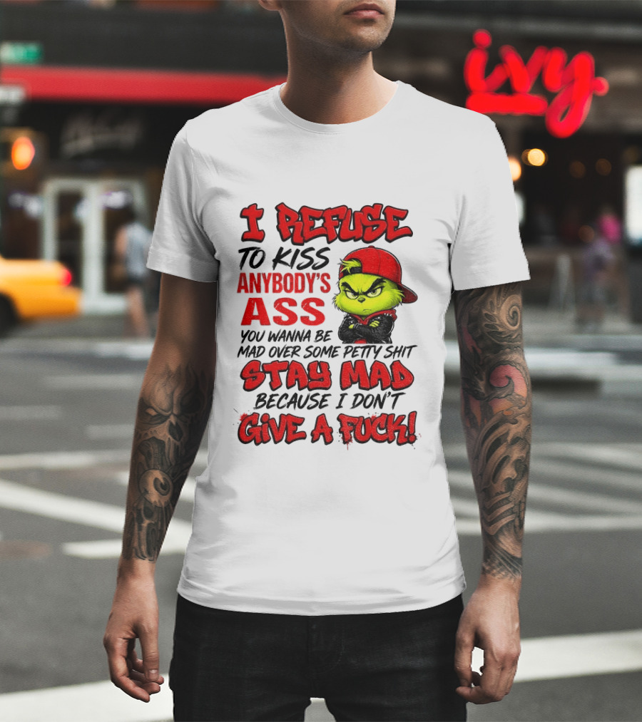 Grinch I Refuse To Kiss Anybody's Ass Stay Mad Because I Don't Give A Fuck T-Shirt