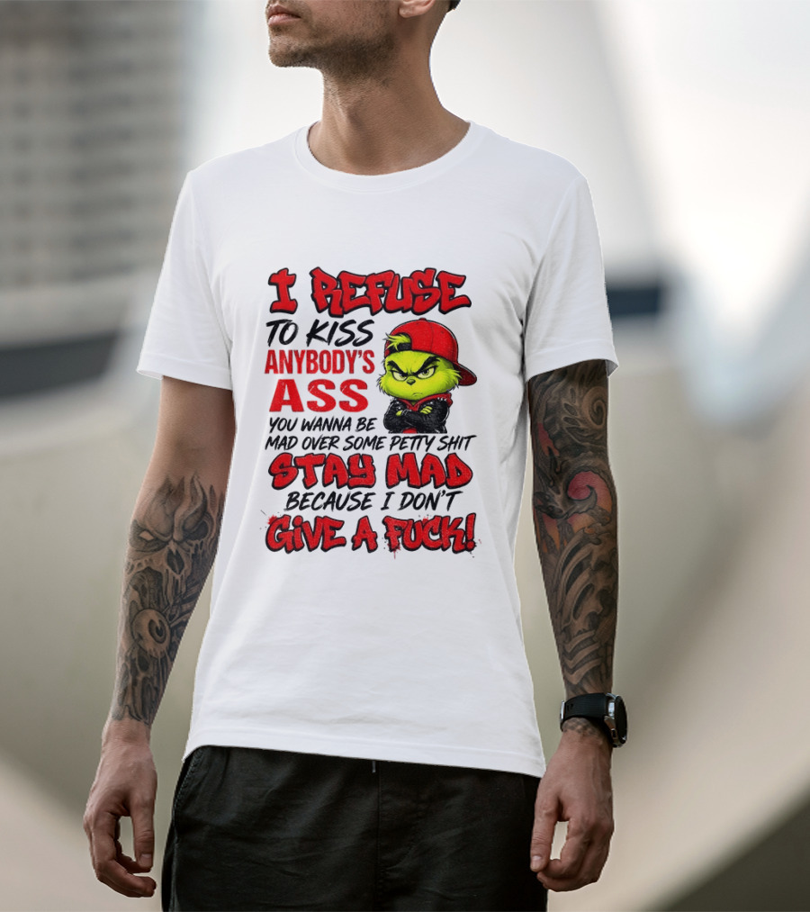 Grinch I Refuse To Kiss Anybody's Ass Stay Mad Because I Don't Give A Fuck T-Shirt