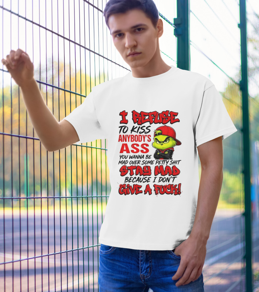 Grinch I Refuse To Kiss Anybody's Ass Stay Mad Because I Don't Give A Fuck T-Shirt