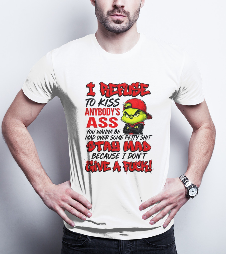 Grinch I Refuse To Kiss Anybody's Ass Stay Mad Because I Don't Give A Fuck T-Shirt