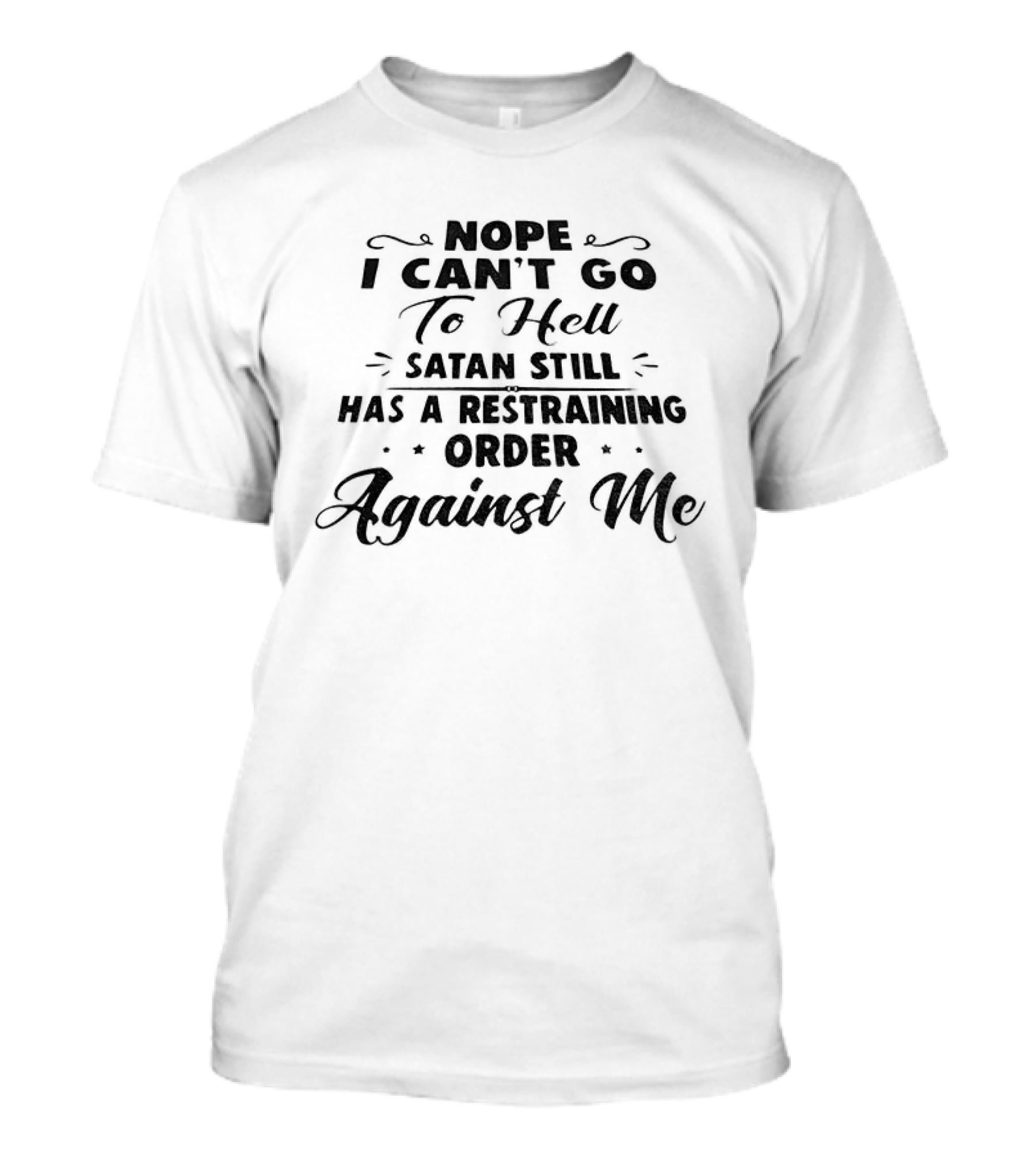 Nope I Can't Go To Hell Satan Still Has A Restraining Order Against Me T-Shirt