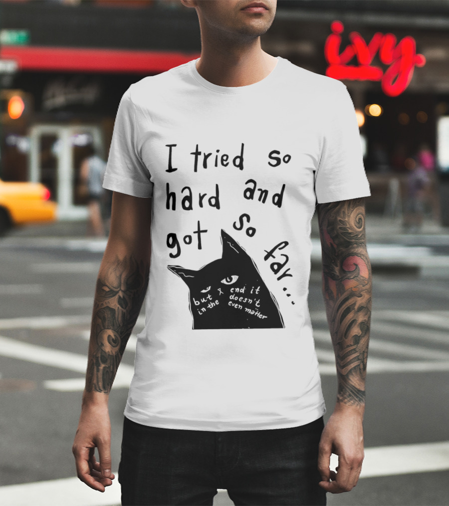 I Tried So Hard And Got So Far But In The End It Doesn't Even Matter Cat T-Shirt