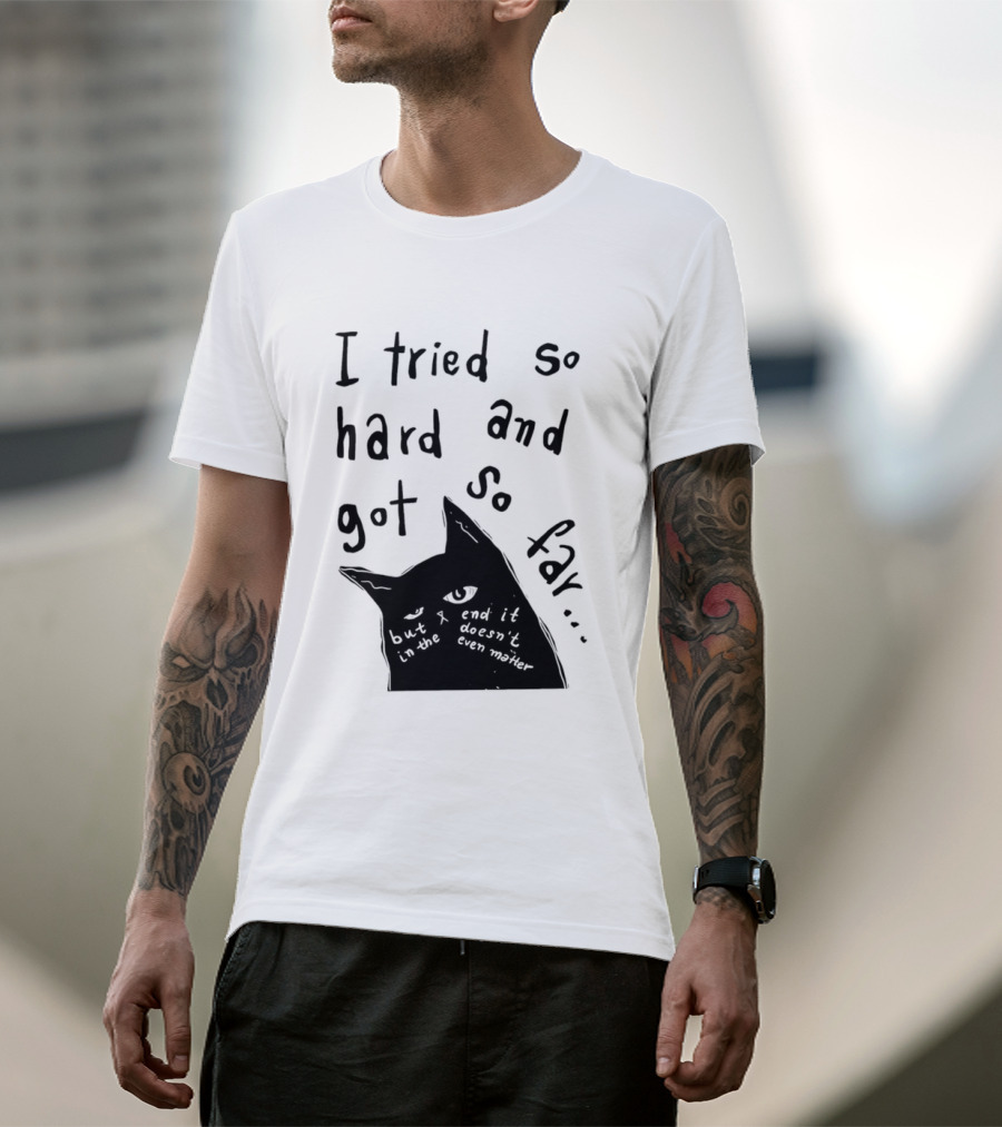 I Tried So Hard And Got So Far But In The End It Doesn't Even Matter Cat T-Shirt