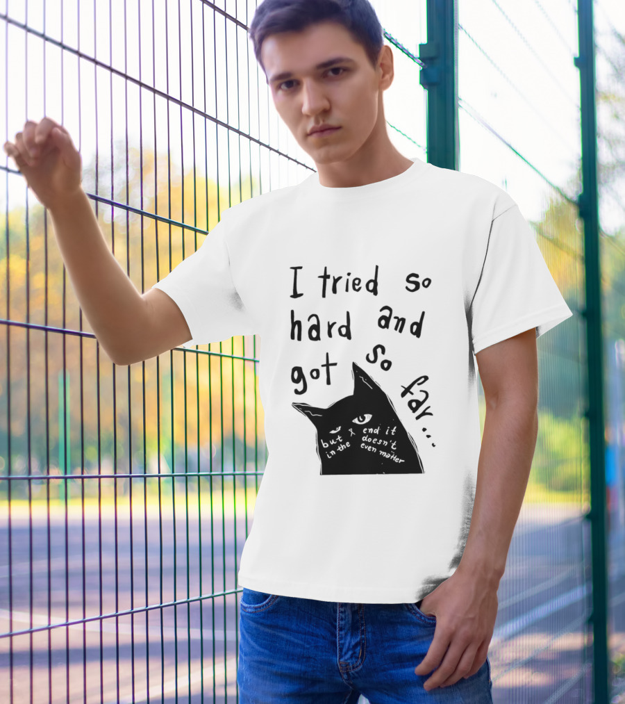 I Tried So Hard And Got So Far But In The End It Doesn't Even Matter Cat T-Shirt