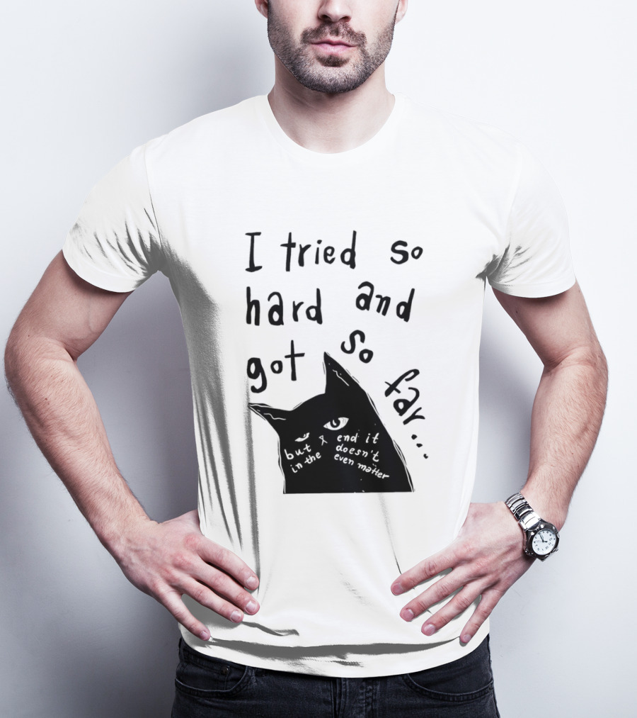 I Tried So Hard And Got So Far But In The End It Doesn't Even Matter Cat T-Shirt
