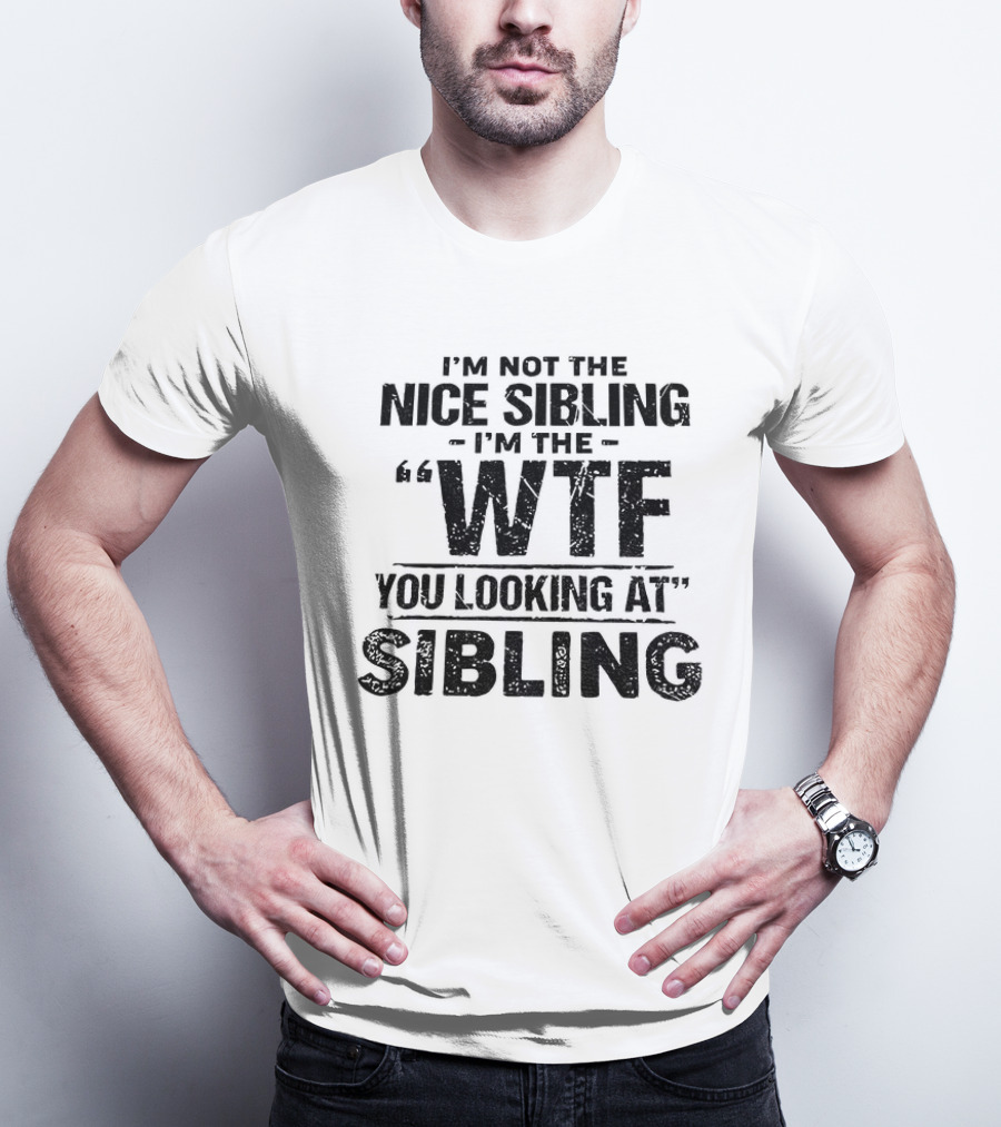 I'm Not The Nice Sibling I'm The Wtf You Looking At Sibling T-Shirt