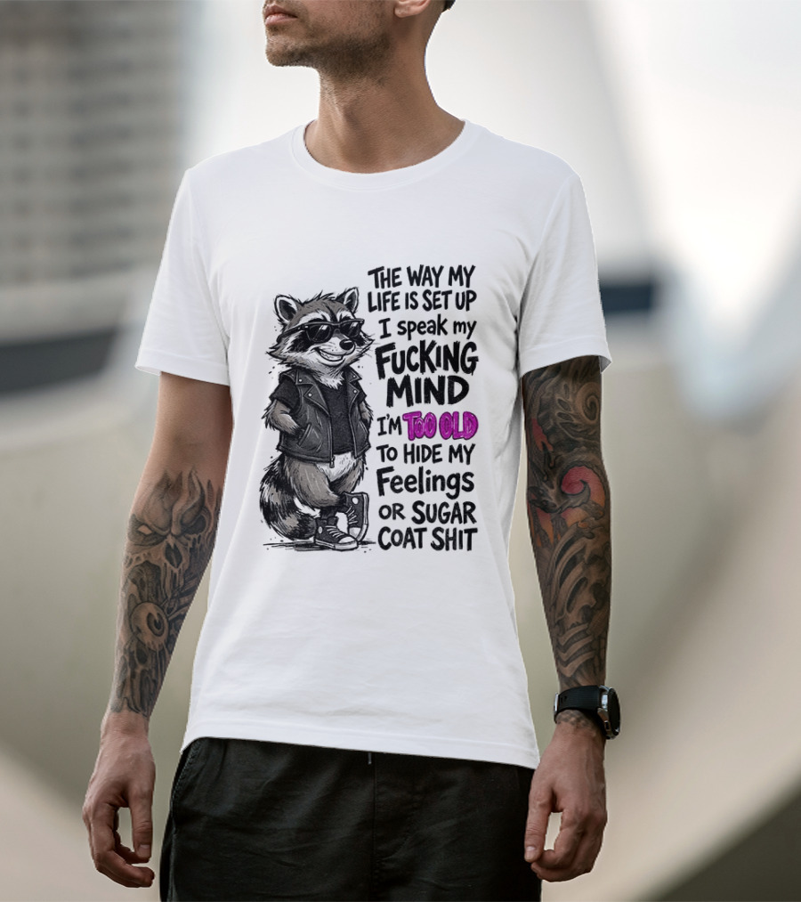 Raccoon The Way My Life Is Set Up I Speak My Fucking Mind I'm Too Old To Hide My Feelings Or Sugar Coat Shit T-Shirt