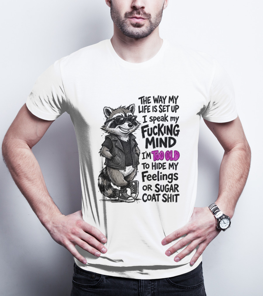 Raccoon The Way My Life Is Set Up I Speak My Fucking Mind I'm Too Old To Hide My Feelings Or Sugar Coat Shit T-Shirt