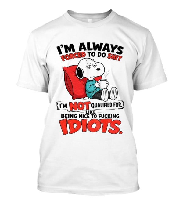 Snoopy Cartoon I'm Always Forced To Do Shit I'm Not Qualified For Being Nice To Idiots T-Shirt