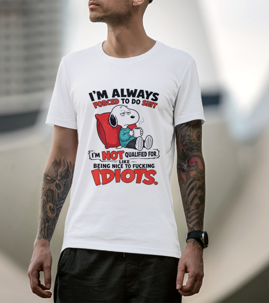 Snoopy Cartoon I'm Always Forced To Do Shit I'm Not Qualified For Being Nice To Idiots T-Shirt
