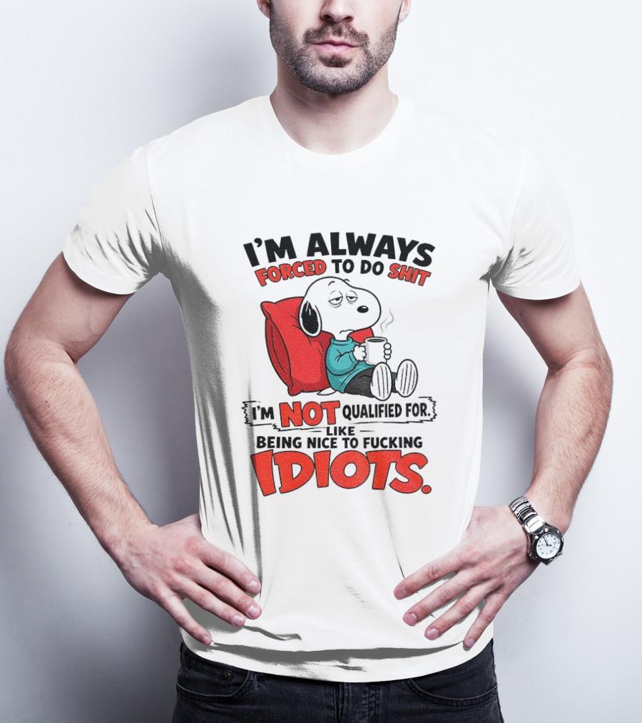 Snoopy Cartoon I'm Always Forced To Do Shit I'm Not Qualified For Being Nice To Idiots T-Shirt