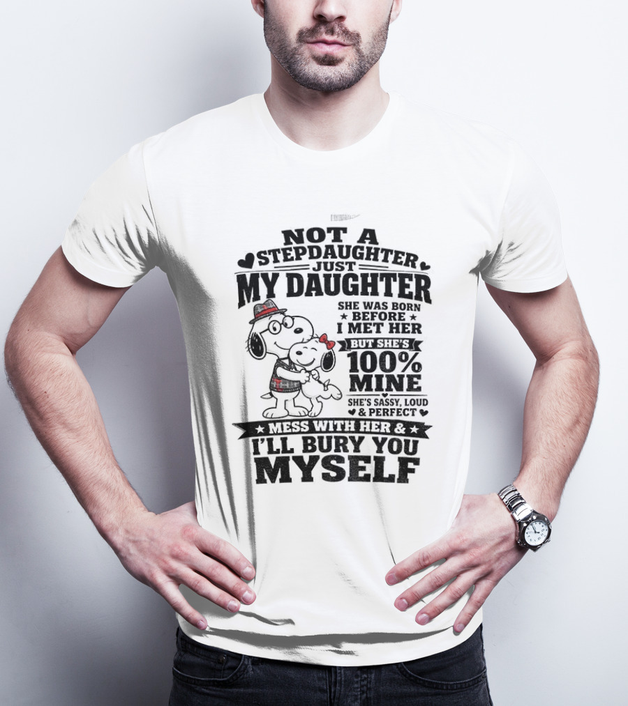 Snoopy Not A Stepdaughter My Daughter She Was Born Before 100% Mine Mess With Her I'll Bury You Myself T-Shirt