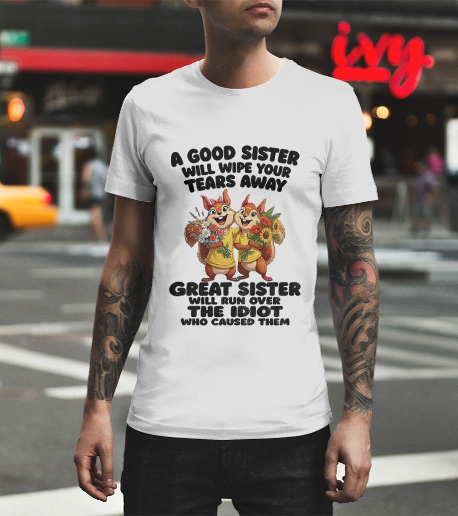 A Good Sister Will Wipe Your Tears Away Great Sister With You Against The Idiot Who Caused Them Squirrel Sisters T-Shirt
