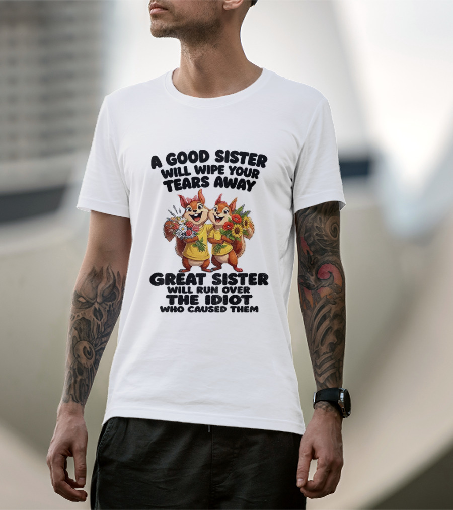 A Good Sister Will Wipe Your Tears Away Great Sister With You Against The Idiot Who Caused Them Squirrel Sisters T-Shirt