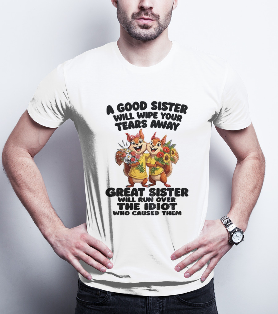 A Good Sister Will Wipe Your Tears Away Great Sister With You Against The Idiot Who Caused Them Squirrel Sisters T-Shirt