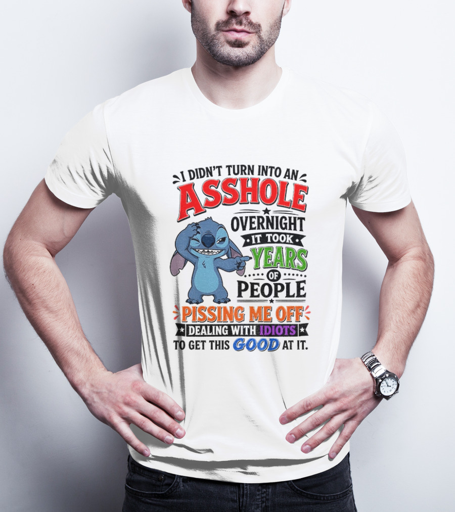 I Didn't Turn Into An Asshole Overnight It Took Years Of People Pissing Me Off Dealing With Idiots To Get This Good At It Stitch Cartoon T-Shirt