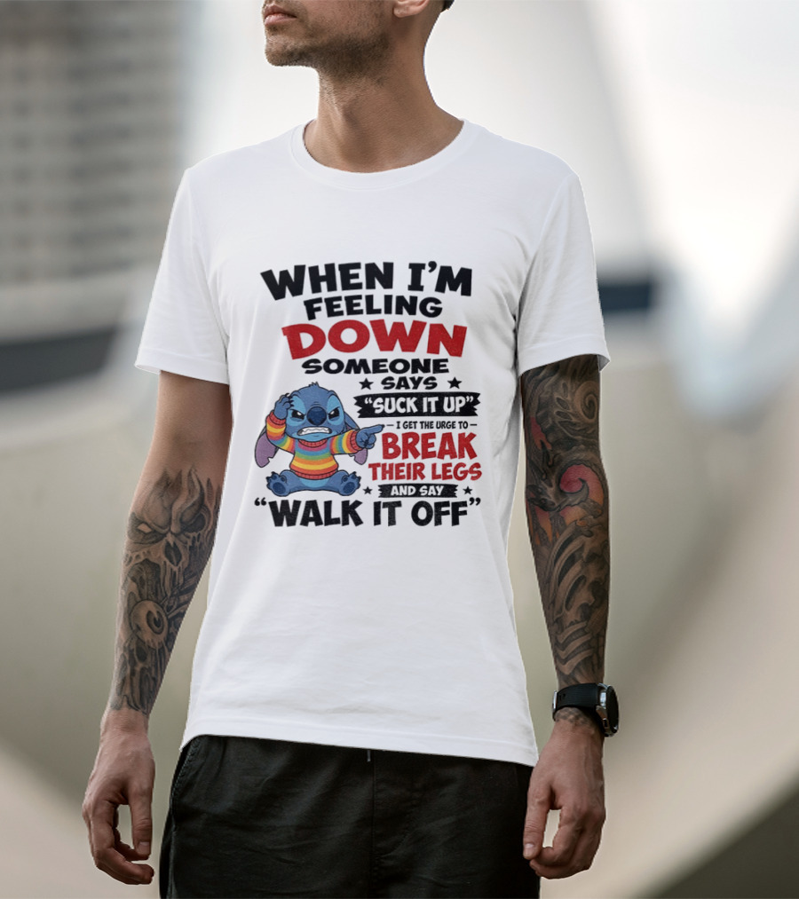 When I'm Feeling Down Someone Says Suck It Up I Get The Urge To Break Their Legs And Say Walk It Off Stitch Lilo And Stitch T-Shirt