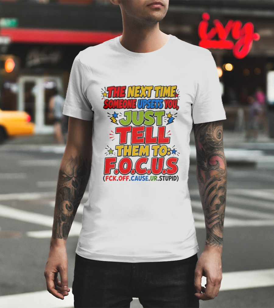 The Next Time Someone Upsets You Just Tell Them To F.O.C.U.S. (F*ck Off Cause Ur Stupid) T-Shirt