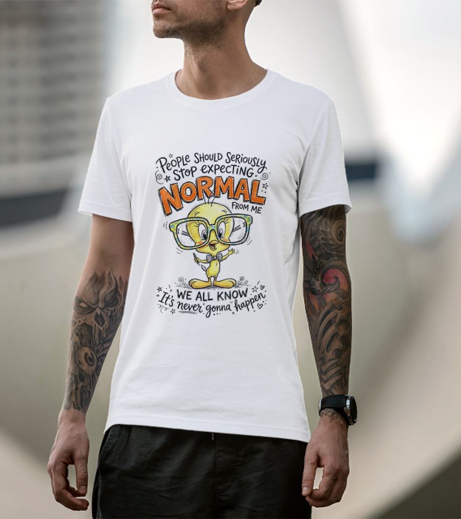 Tweety Bird People Should Seriously Stop Expecting Normal From Me We All Know It's Never Gonna Happen T-Shirt
