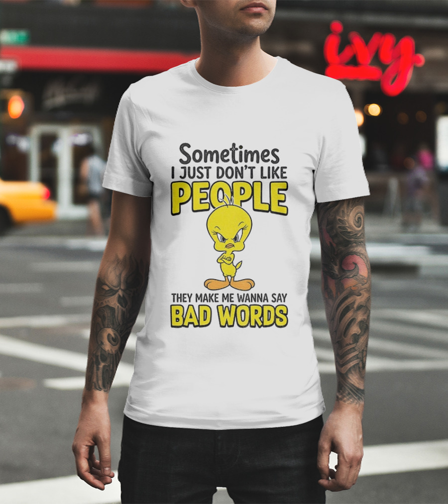 Tweety Bird Sometimes I Just Don't Like People They Make Me Wanna Say Bad Words T-Shirt