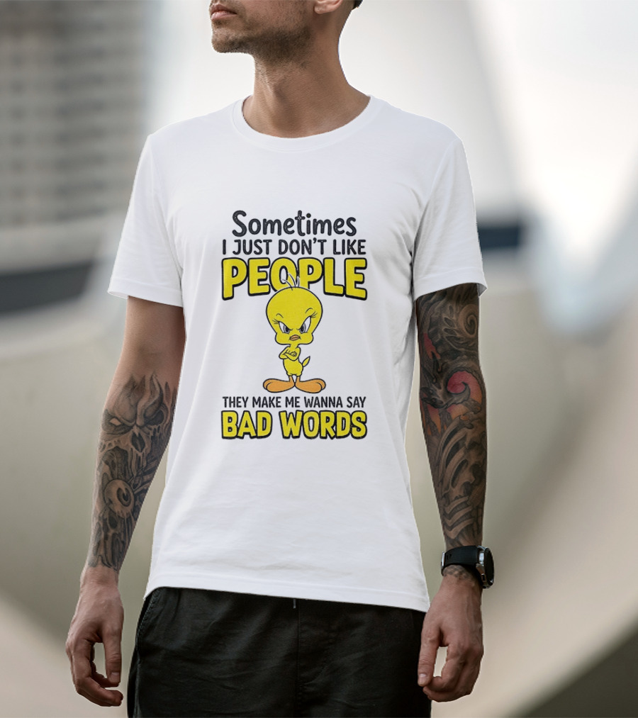 Tweety Bird Sometimes I Just Don't Like People They Make Me Wanna Say Bad Words T-Shirt