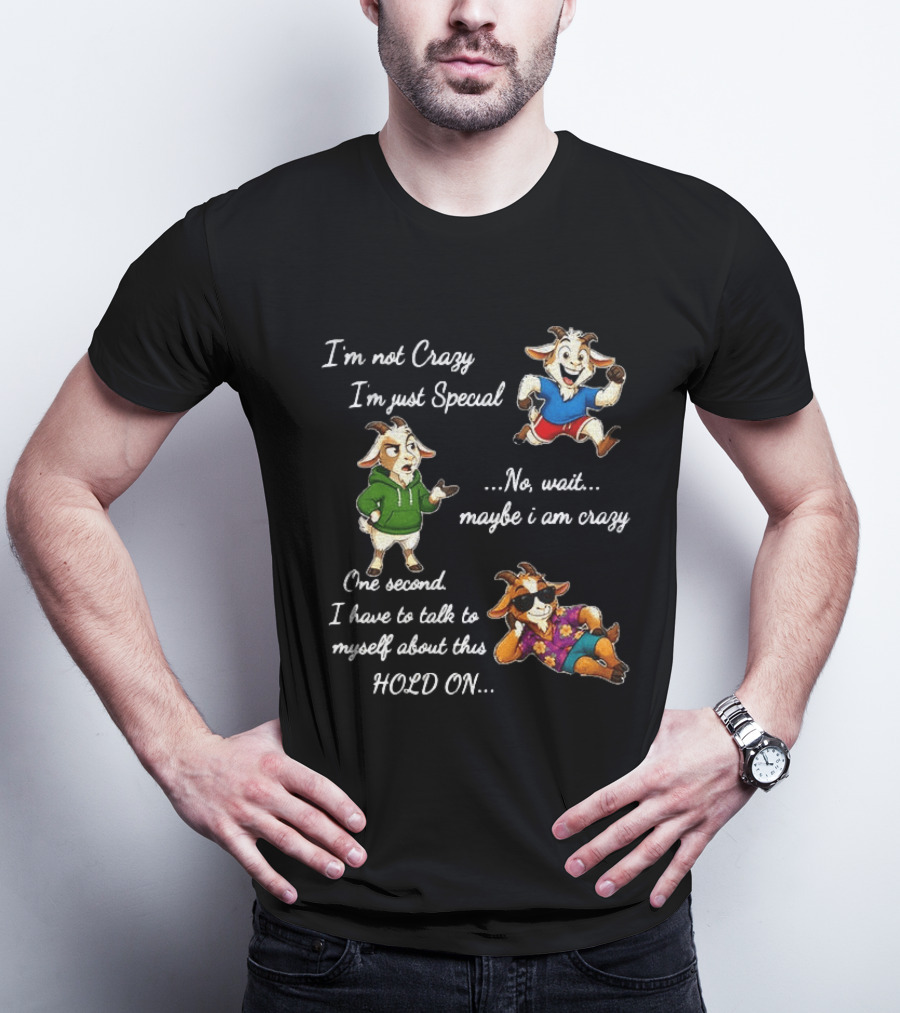 I'm Not Crazy I'm Just Special Wait Maybe I Am Crazy Hold On Goat T-Shirt