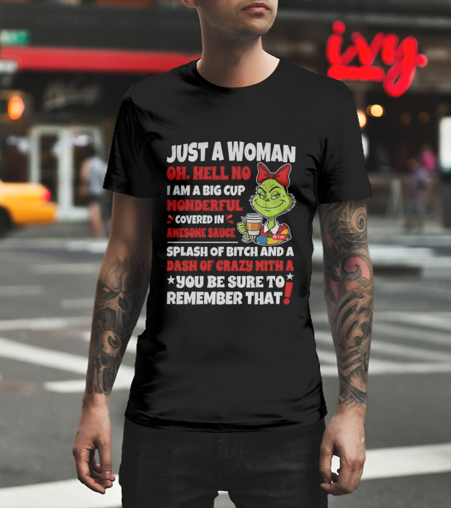 Just A Woman Oh Hell No I Am A Big Cup Wonderful Covered In Awesome Sauce Grinch Splash Of Bitch And A Dash Of Crazy Remember That T-Shirt