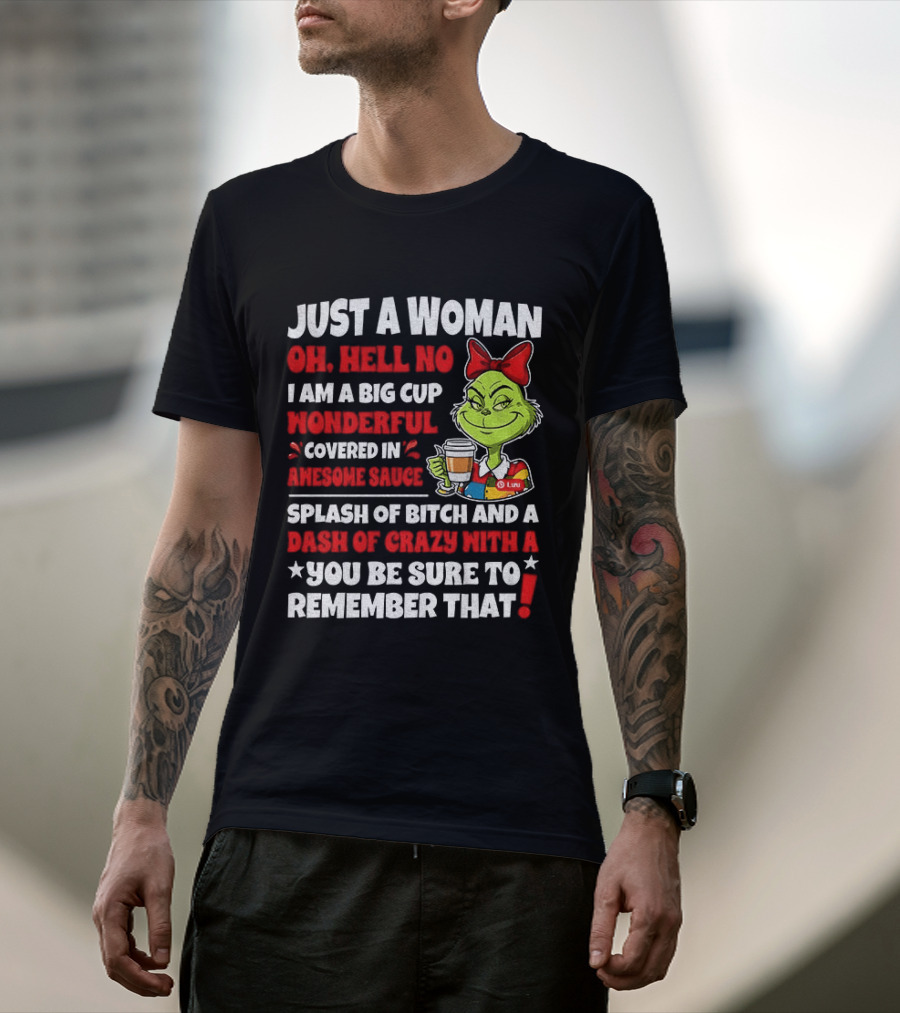 Just A Woman Oh Hell No I Am A Big Cup Wonderful Covered In Awesome Sauce Grinch Splash Of Bitch And A Dash Of Crazy Remember That T-Shirt