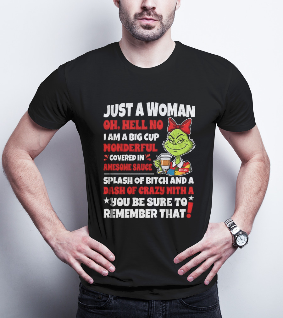 Just A Woman Oh Hell No I Am A Big Cup Wonderful Covered In Awesome Sauce Grinch Splash Of Bitch And A Dash Of Crazy Remember That T-Shirt