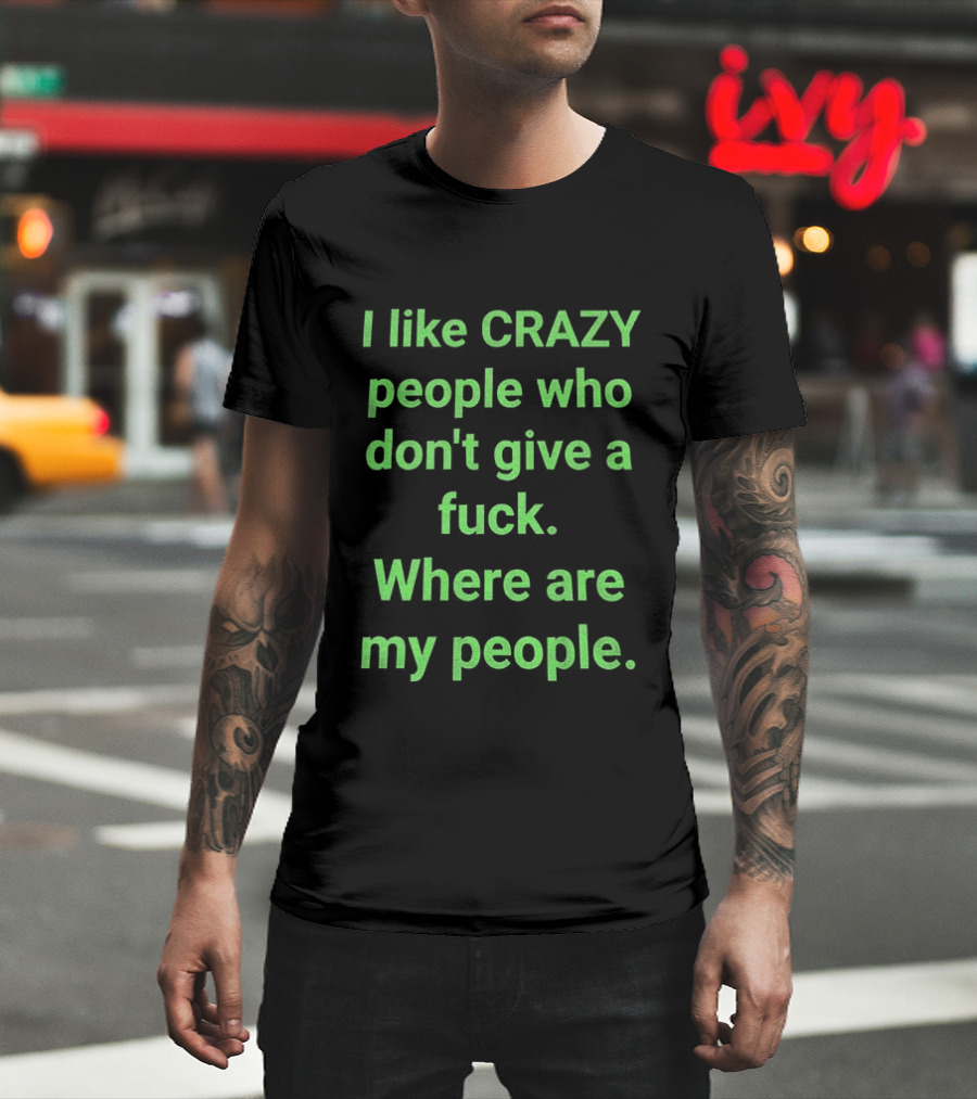 I Like Crazy People Who Don't Give A Fuck Where Are My People T-Shirt
