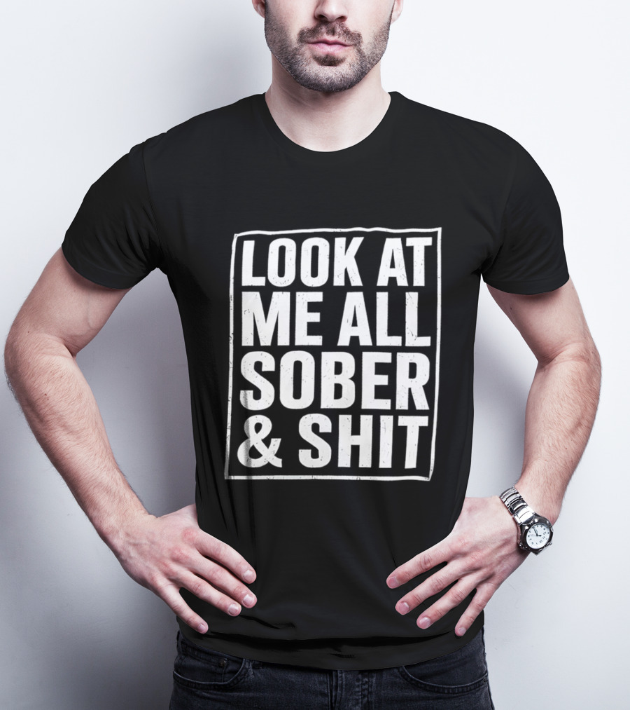 Look At Me All Sober And Shit T-Shirt
