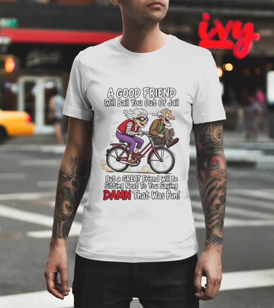 A Good Friend Will Bail You Out Of Jail Great Friend Sitting Next To You Saying Damn That Was Fun T-Shirt