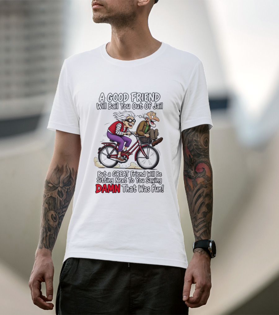 A Good Friend Will Bail You Out Of Jail Great Friend Sitting Next To You Saying Damn That Was Fun T-Shirt