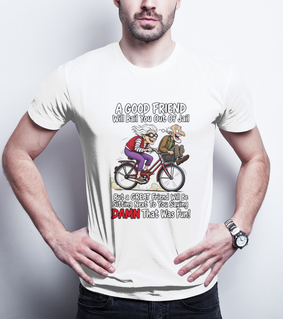 A Good Friend Will Bail You Out Of Jail Great Friend Sitting Next To You Saying Damn That Was Fun T-Shirt