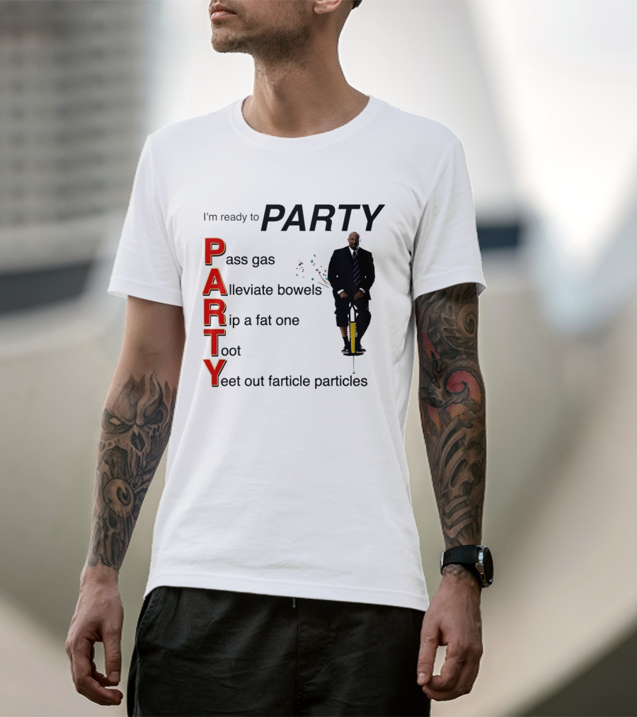 I'm Ready To Party Pass Gas Alleviate Bowels Rip A Fat One Toot Yeet Out Farticle Particles T-Shirt