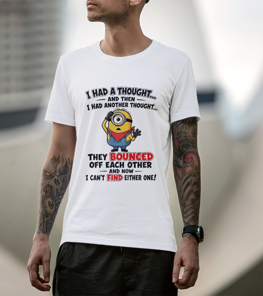 Minion I Had A Thought And Then I Had Another Thought They Bounced Off Each Other Can't Find Either One T-Shirt