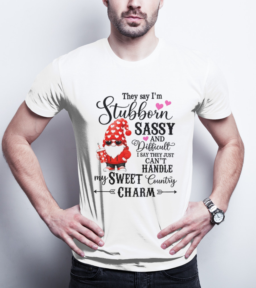 They Say I'm Stubborn Sassy And Difficult I Say They Just Can't Handle My Sweet Country Charm Gnome T-Shirt