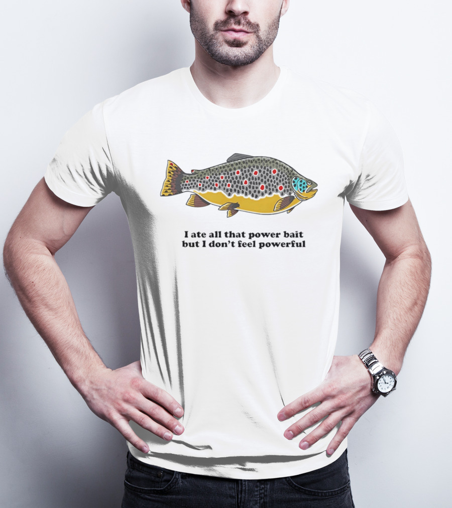 I Ate All That Power Bait But Don't Feel Powerful Chubby Brown Trout T-Shirt