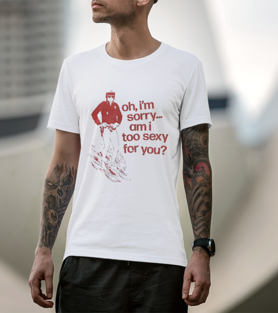 Oh I'm Sorry Am I Too Sexy For You Skiing T-Shirt