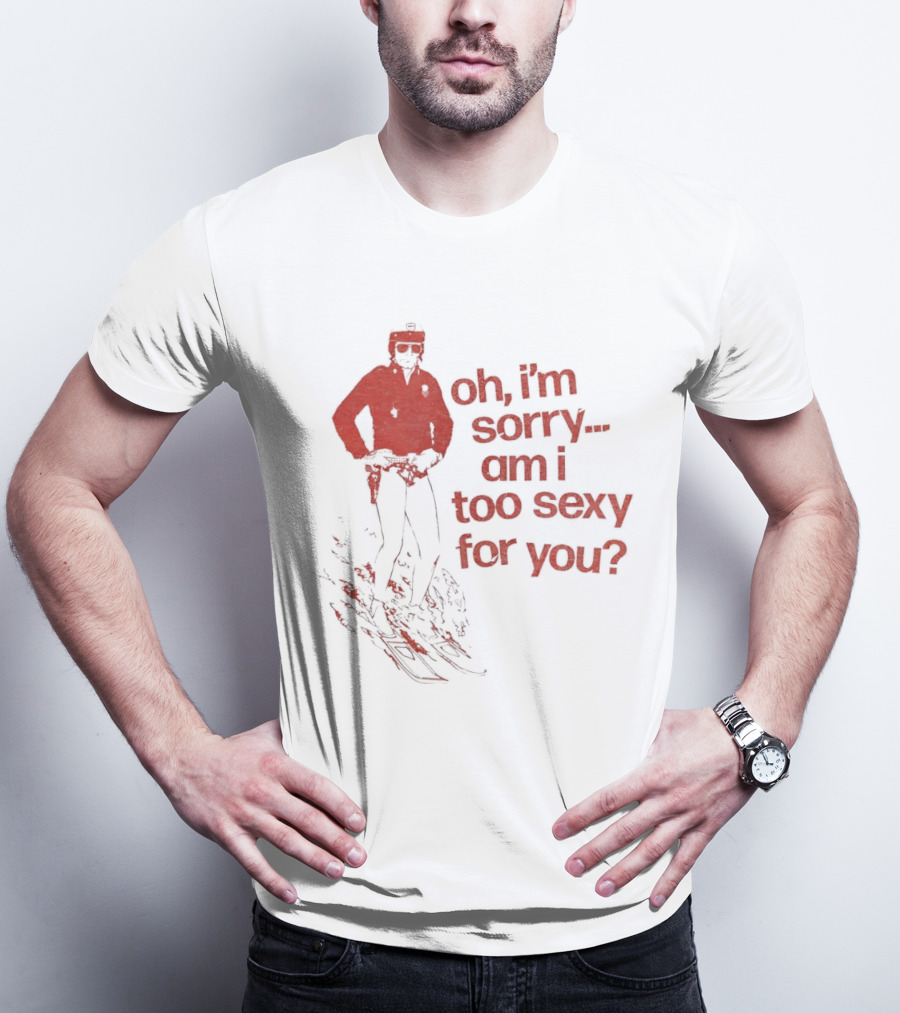Oh I'm Sorry Am I Too Sexy For You Skiing T-Shirt