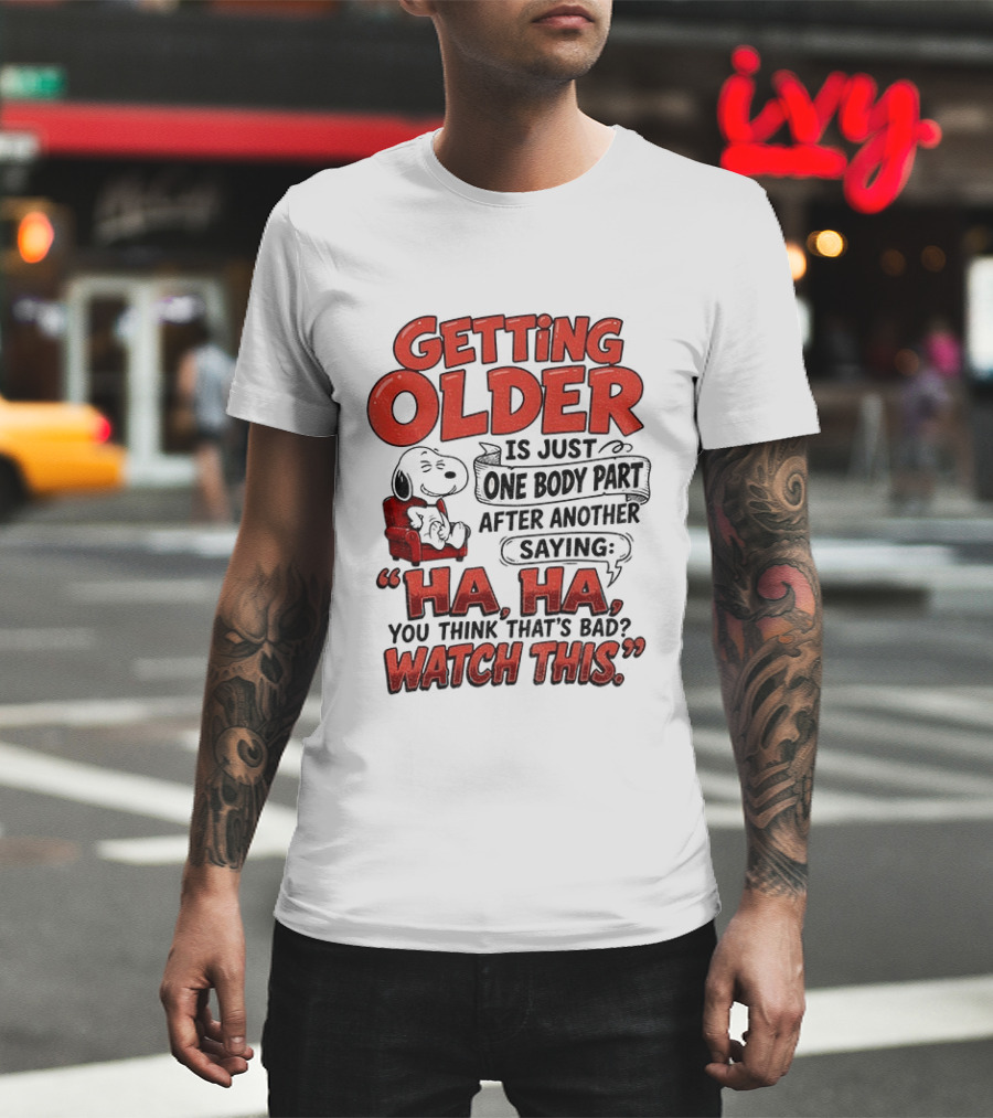 Snoopy Getting Older Is Just One Body Part After Another Saying Ha Ha You Think That's Bad This T-Shirt