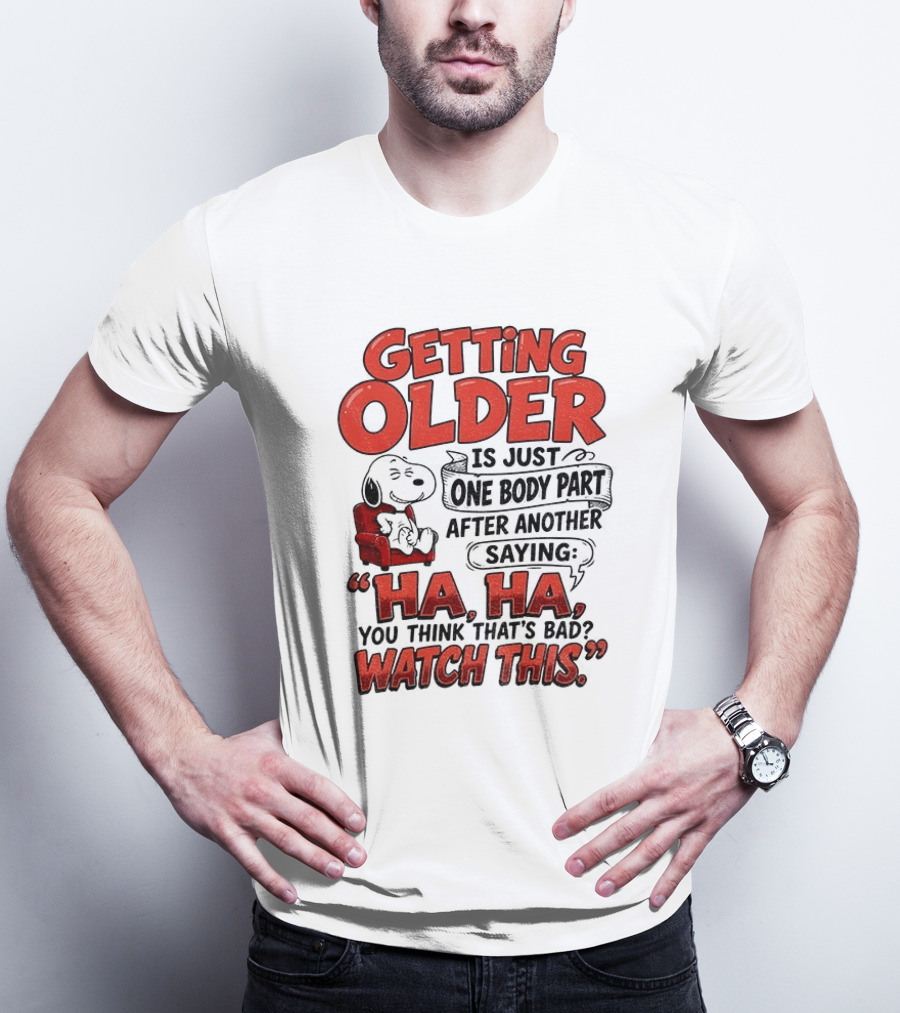 Snoopy Getting Older Is Just One Body Part After Another Saying Ha Ha You Think That's Bad This T-Shirt