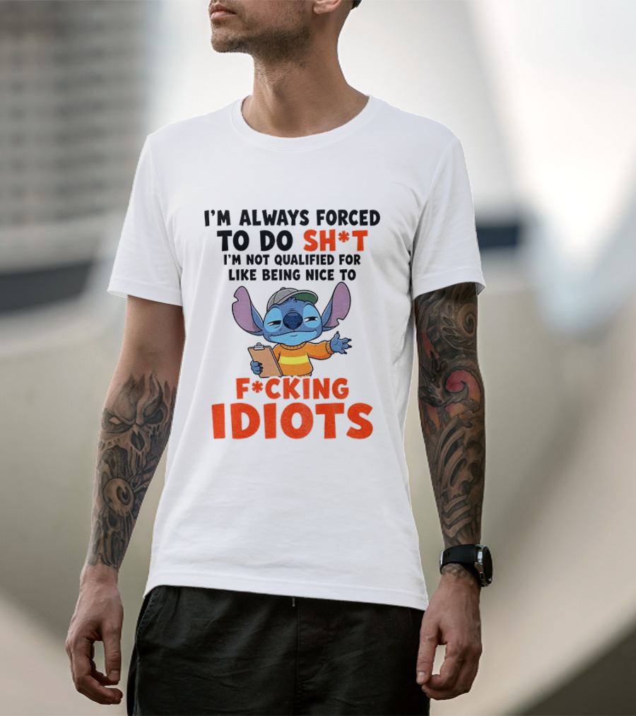 I'm Always Forced To Do Sh*t I'm Not Qualified For Like Being Nice To F*cking Idiots Stitch Cartoon T-Shirt