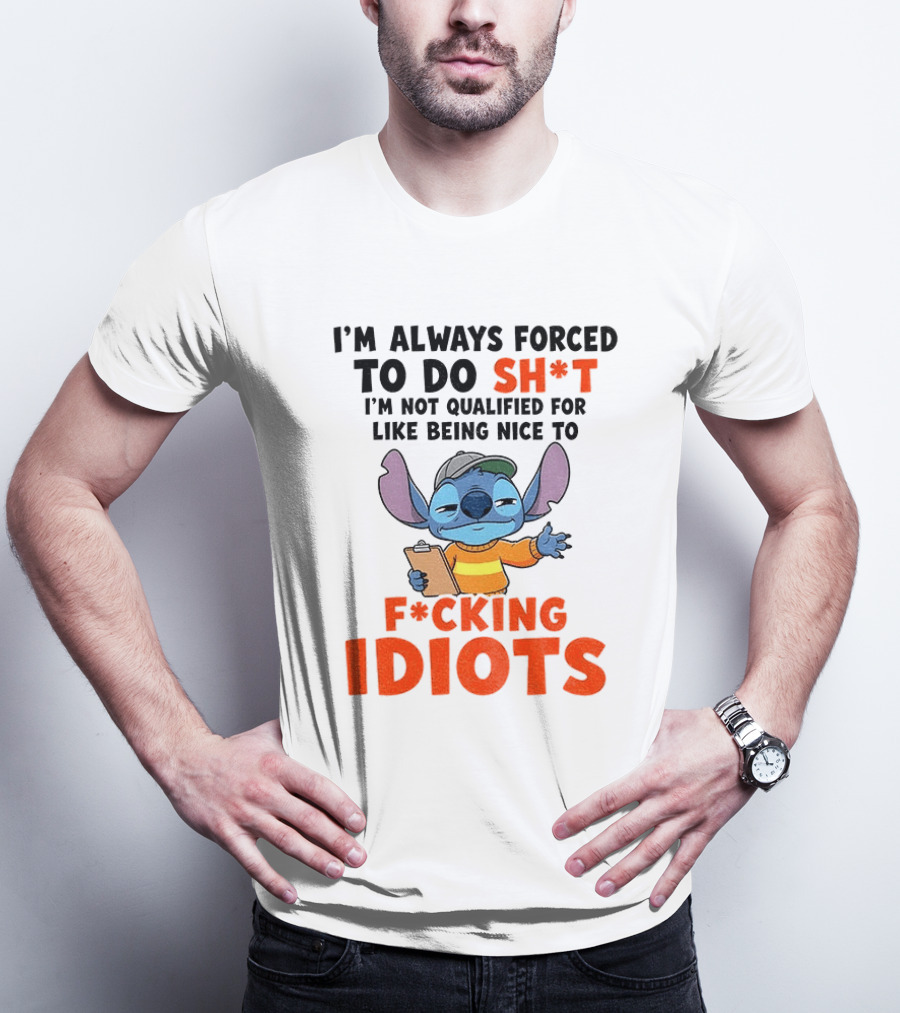 I'm Always Forced To Do Sh*t I'm Not Qualified For Like Being Nice To F*cking Idiots Stitch Cartoon T-Shirt