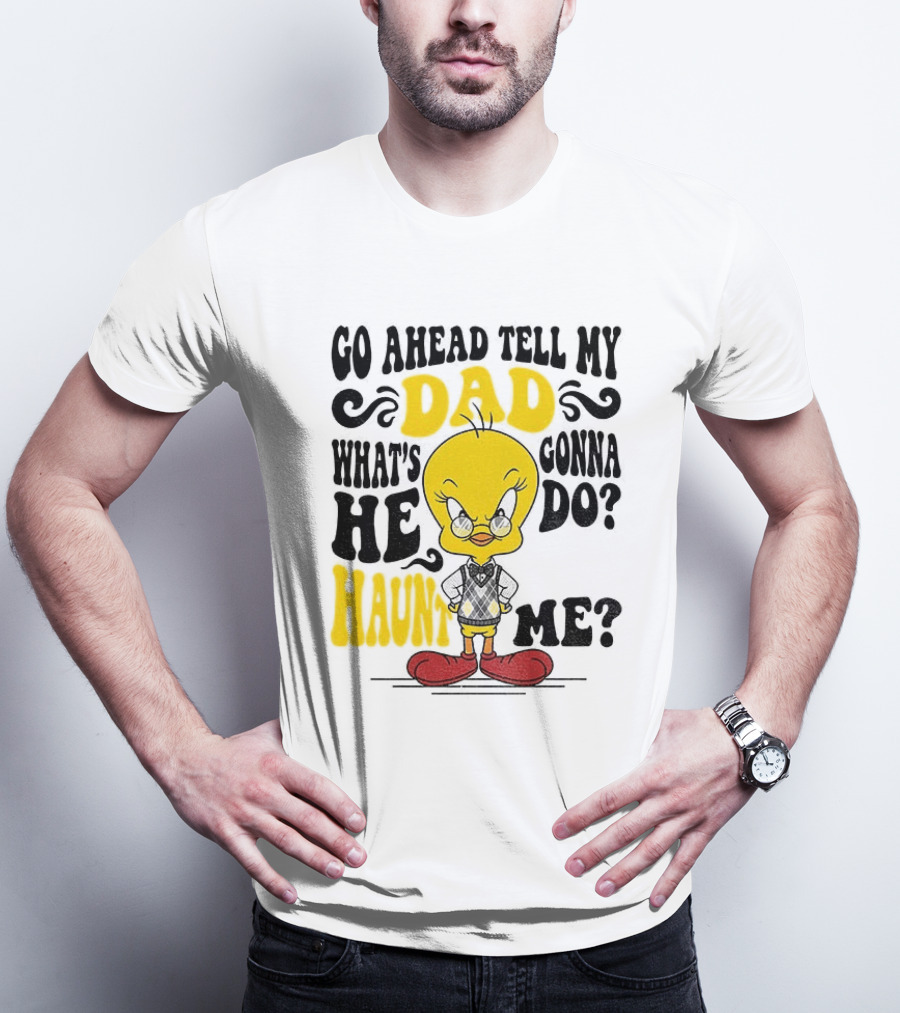 Tweety Bird Go Ahead Tell My Dad What's He Gonna Do Haunt Me T-Shirt