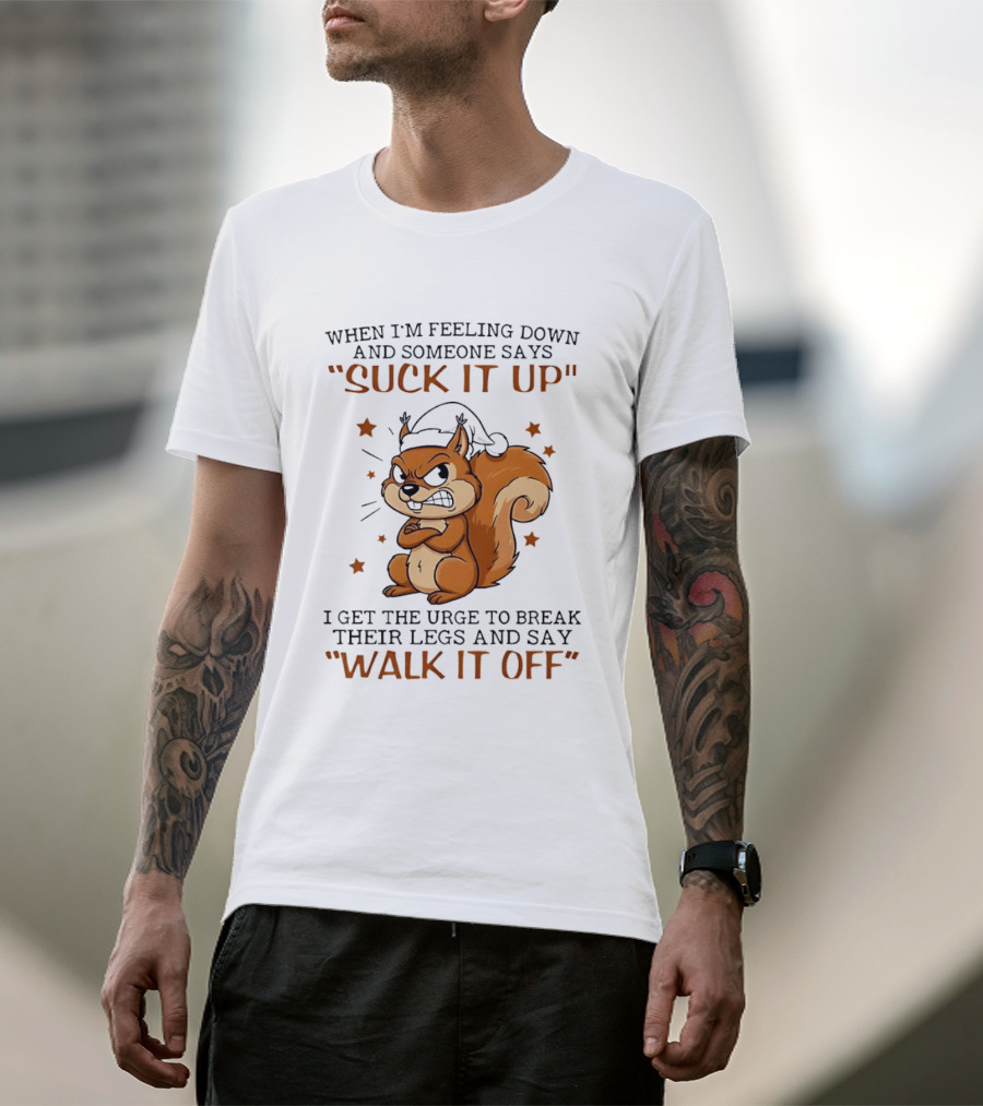 When I'm Feeling Down Angry Cartoon Squirrel Suck It Up Break Their Legs Walk It Off T-Shirt